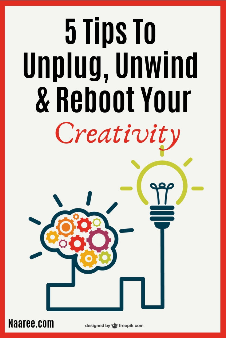 5 Tips To Unplug, Unwind And Reboot Your Creativity
